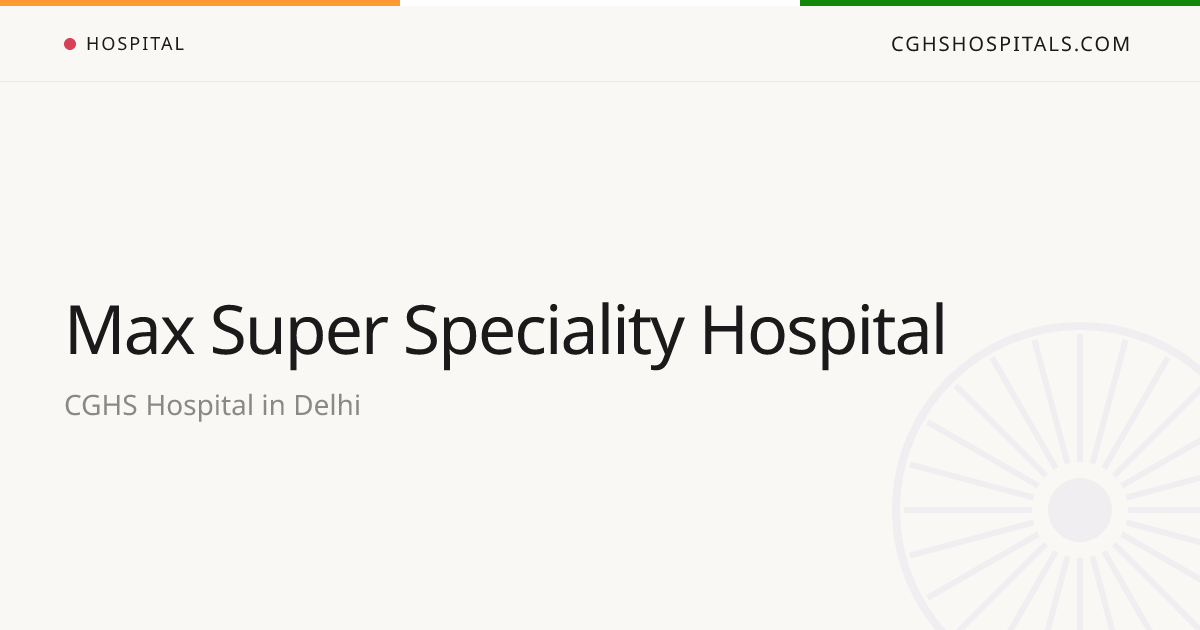 Max Super Speciality Hospital (Delhi) — CGHS Empanelled